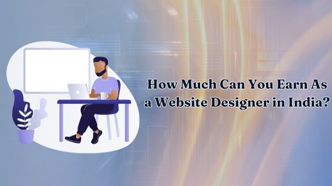 How Much Can You Earn As a Website Designer in India? – Blogs